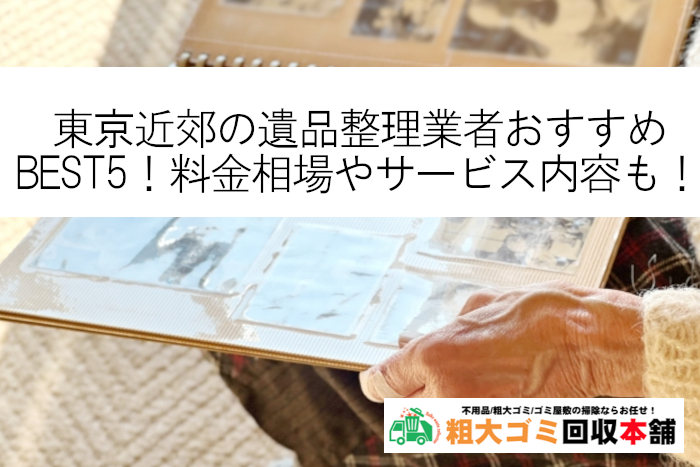 東京近郊の遺品整理業者おすすめbest5！料金相場やサービス内容も！